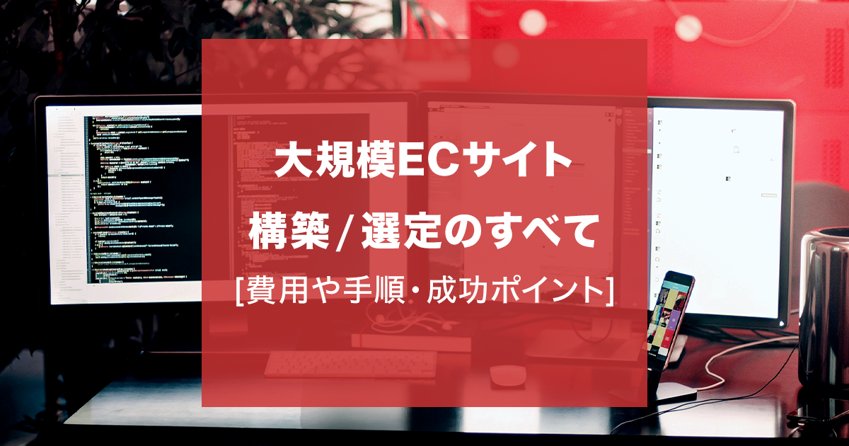 大規模ECサイト構築/選定のすべて｜費用や手順・成功ポイント